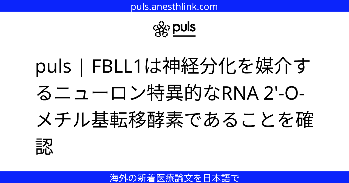 puls | FBLL1は神経分化を媒介するニューロン特異的なRNA 2'-O-メチル基転移酵素であることを確認